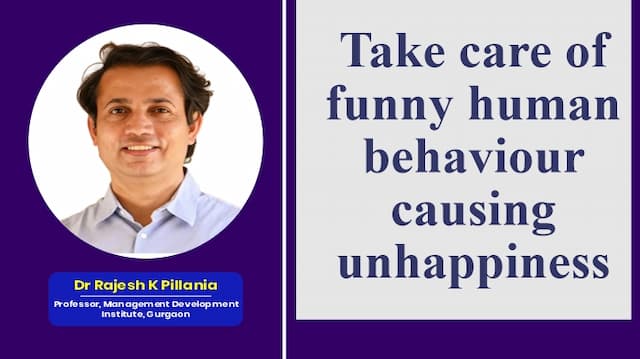 Take care of funny human behaviour causing unhappiness!